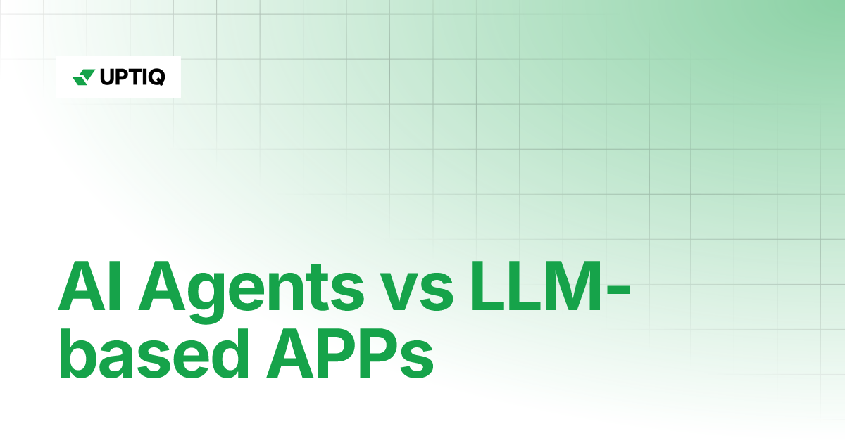 AI Agents vs LLM-based APPs | UPTIQ AI